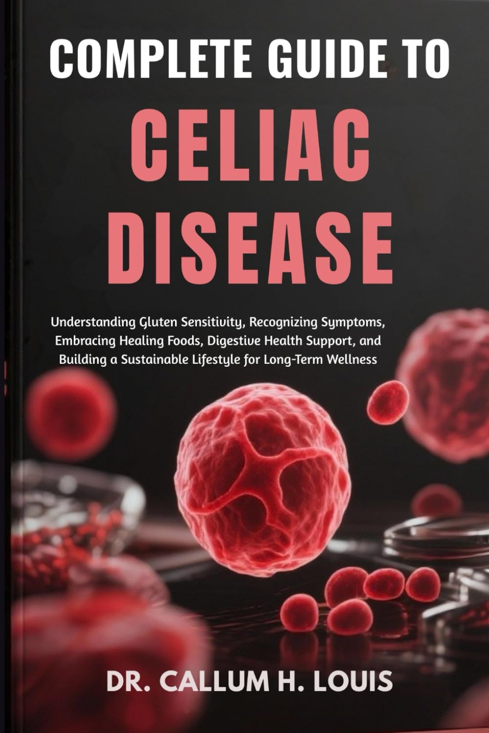 Complete Guide to Celiac Disease by Dr. Callum H Louis